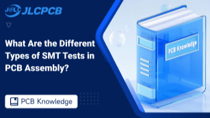 What Are the Different Types of SMT Tests in PCB Assembly | JLCPCB